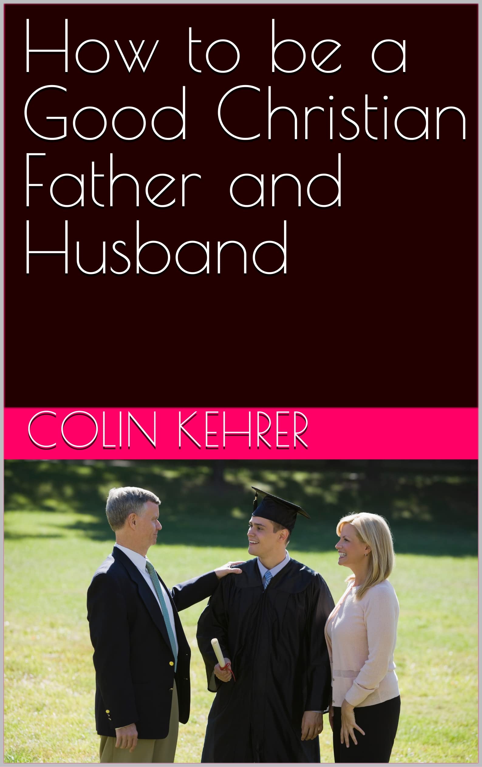 How to be a Good Christian Father and Husband by Colin Kehrer | Goodreads