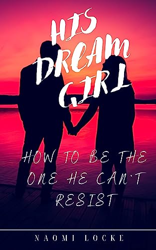 His Dream Girl: How to Be the One He Can't Resist by Naomi Locke ...