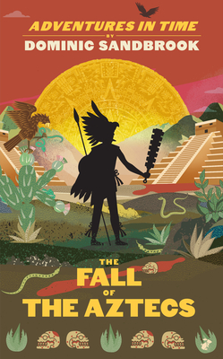 Adventures in Time: The Fall of the Aztecs by Dominic Sandbrook | Goodreads