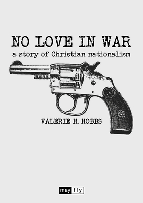 No Love in War: a story of Christian nationalism by Valerie H. Hobbs ...