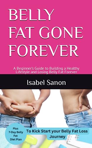 BELLY FAT GONE FOREVER: A Beginner’s Guide to Building a Healthy ...