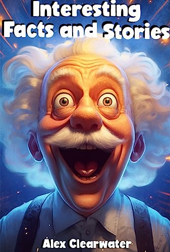 Interesting Facts and Stories: A 3-in-1 Trilogy of the Most Interesting ...
