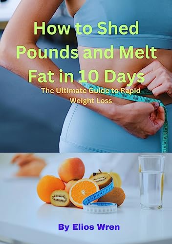 How to Shed Pounds and Melt Fats in 10 Days: The Ultimate Guide to ...