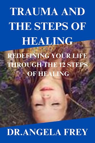 TRAUMA AND THE STEPS OF HEALING: REDEFINING MY LIFE THROUGH THE 12 ...