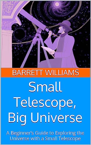 Small Telescope, Big Universe: A Beginner's Guide to Exploring the ...
