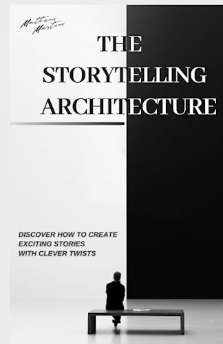 The Storytelling Architecture: Discover how to create exciting stories ...