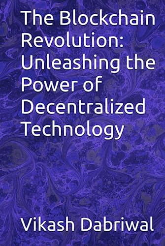 The Blockchain Revolution: Unleashing the Power of Decentralized Technology by Vikash Dabriwal ...