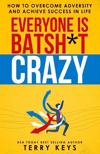 Everyone is Batsh*t Crazy: How to Overcome Adversity and Achieve ...