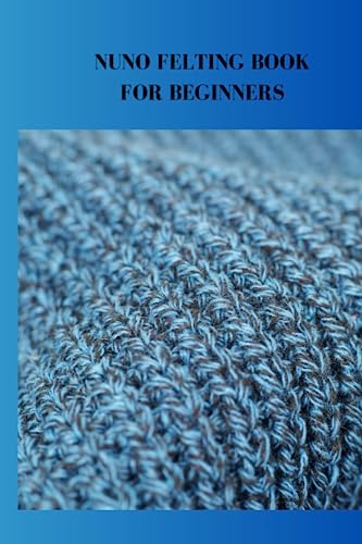 NUNO FELTING BOOK FOR BEGINNERS: Complete nuno felting guide for ...