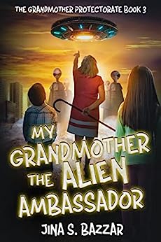 My Grandmother, The Alien Ambassador by Jina S. Bazzar | Goodreads