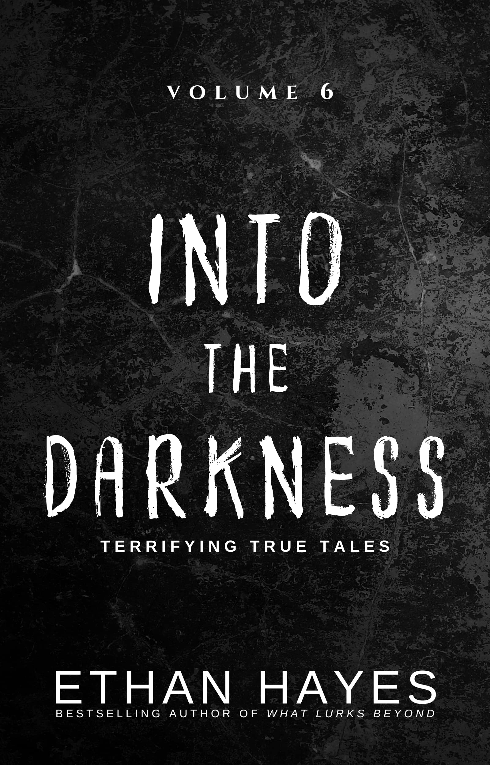 Into the Darkness: Terrifying True Tales: Volume 6 by Ethan Hayes | Goodreads