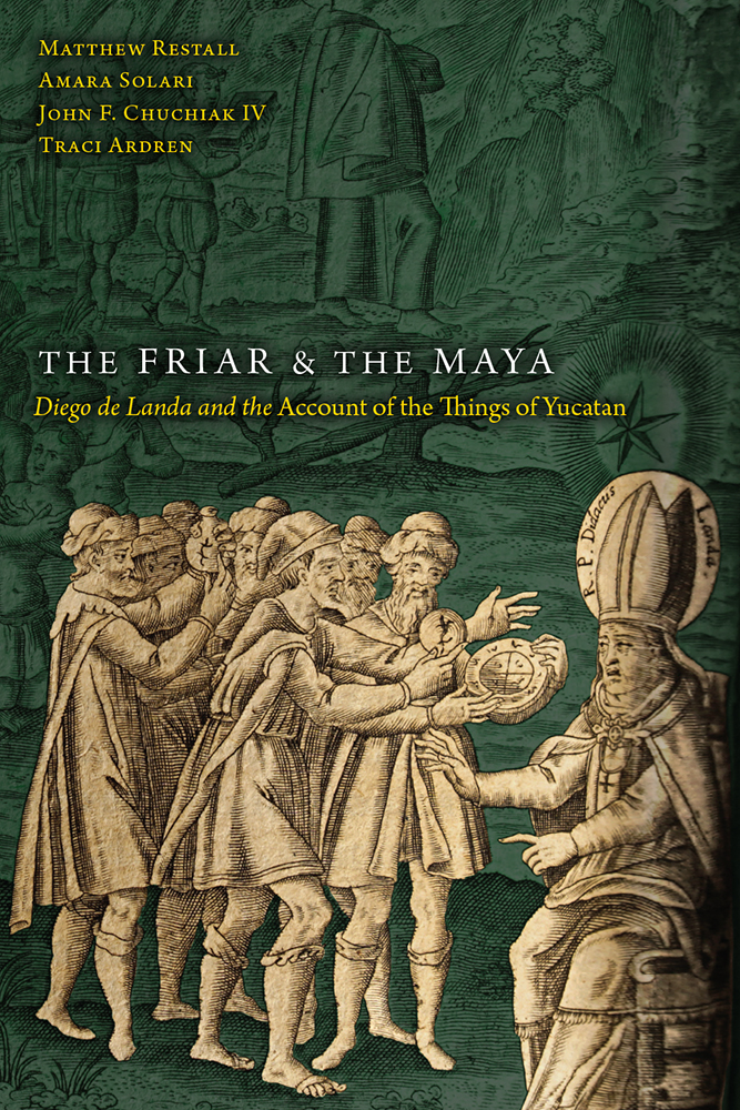 The Friar and the Maya: Diego de Landa and the Account of the Things of ...