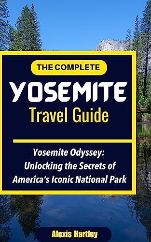 The complete Yosemite travel guide : Yosemite Odyssey: Unlocking the ...