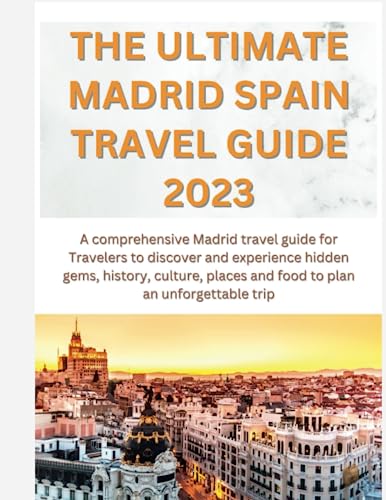 THE ULTIMATE MADRID SPAIN TRAVEL GUIDE 2023: A comprehensive Madrid ...
