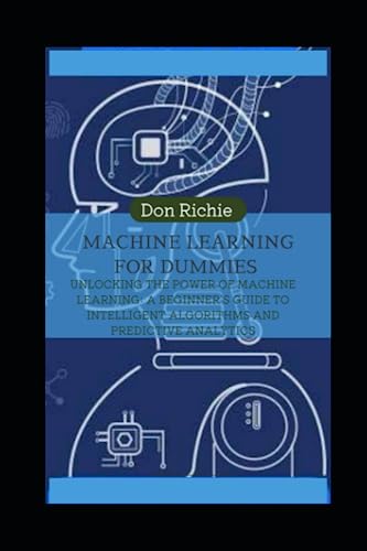 Machine learning for Dummies: Unlocking the Power of Machine Learning ...