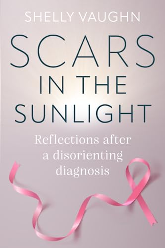 Scars in the Sunlight: Reflections After a Disorienting Diagnosis by ...