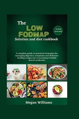 The Low FODMAP Solution and Diet Cookbook: A complete guide to practical strategies for managing ...