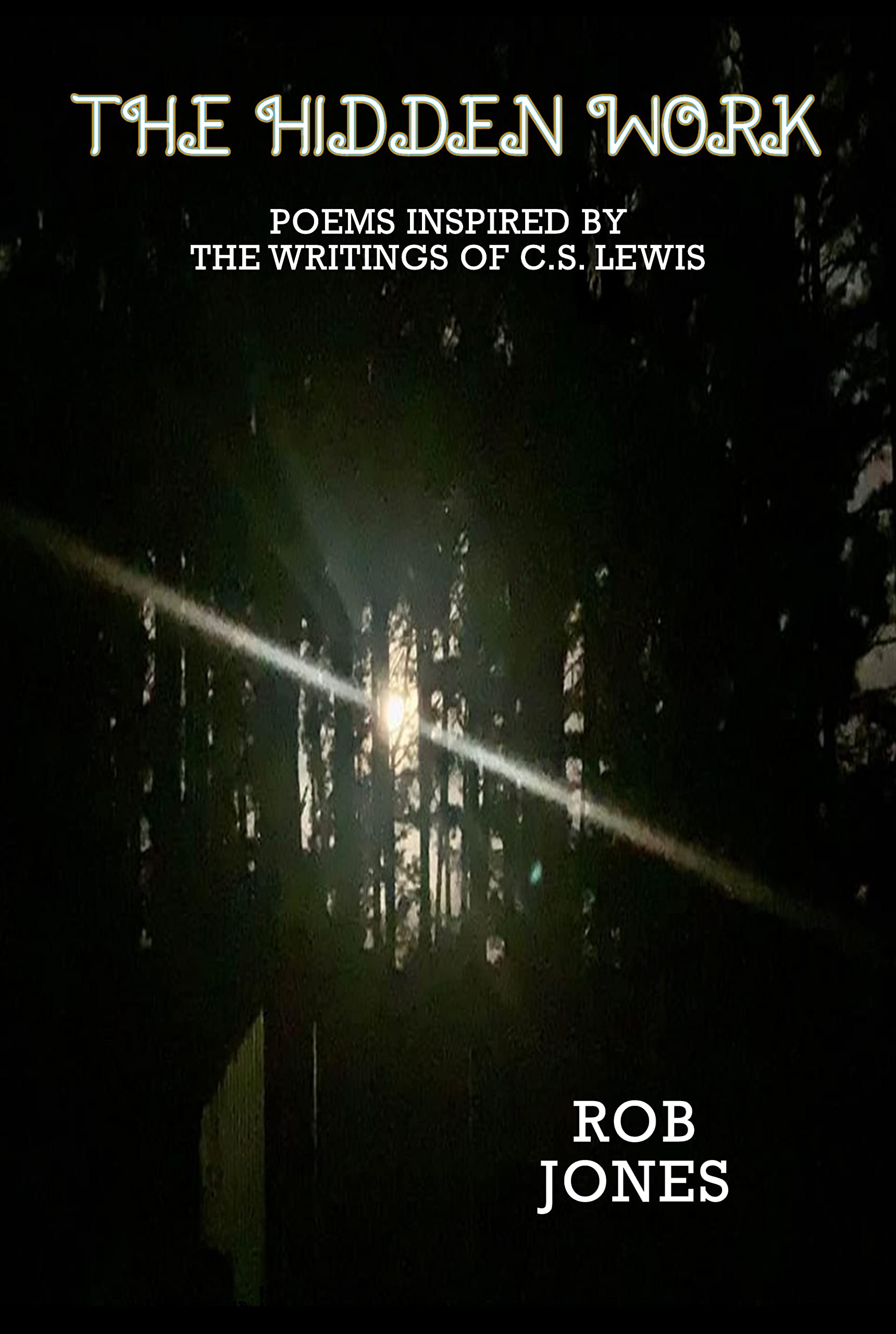 The Hidden Work: Poems Inspired by the Writings of C.S. Lewis by Rob ...