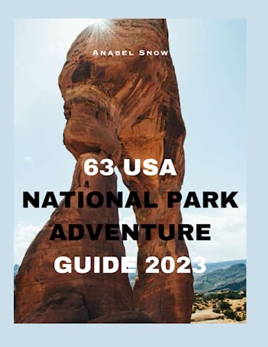 63 USA NATIONAL PARK ADVENTURE GUIDE 2023: From Alcadia To Grand Canyon ...