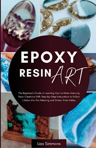 THE COMPLETE EPOXY RESIN ART BOOK: A Beginner's Guide to Learning How ...