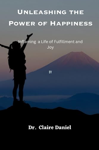 Unleashing the Power of Happiness: Inflaming a Life of Fulfillment and Joy by Dr. Claire Daniel ...