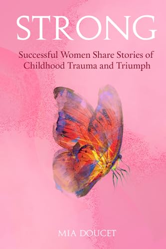 STRONG: Successful Women Share Stories of Childhood Trauma and Triumph by Mia Doucet | Goodreads
