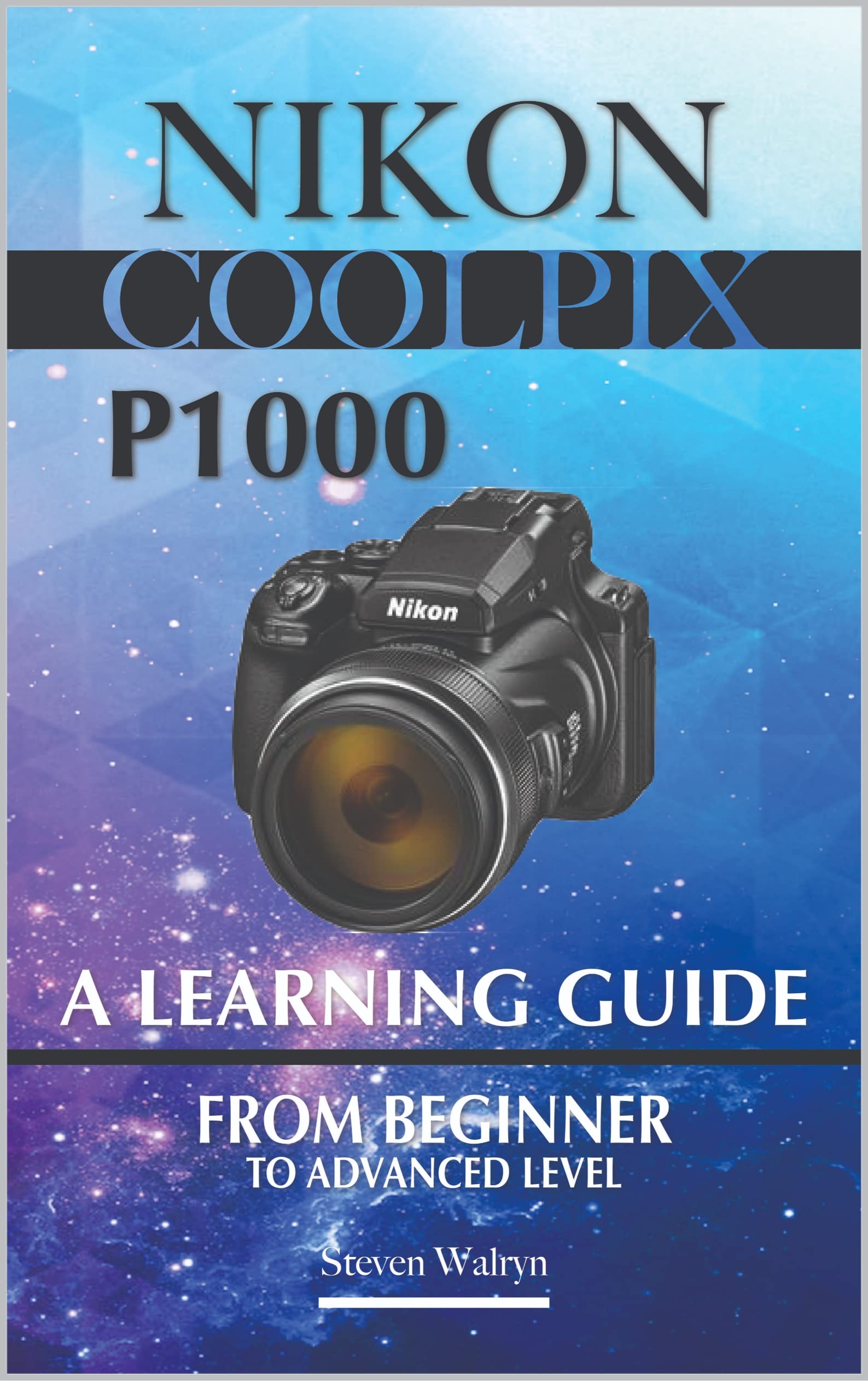 Nikon Coolpix p1000: A Learning Guide. From Beginner To Advanced Level ...