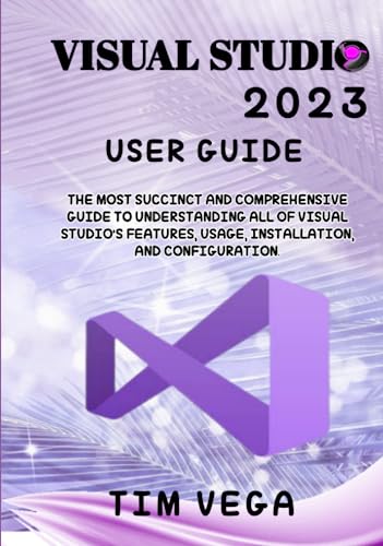 VISUAL STUDIO 2023 USER GUIDE: THE MOST SUCCINCT AND COMPREHENSIVE ...
