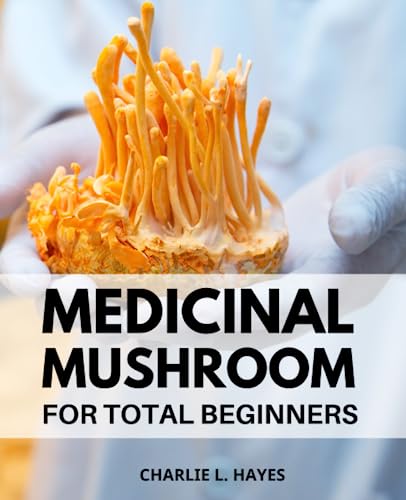 Medicinal Mushroom For Total Beginners: A Guide to Unlocking the ...