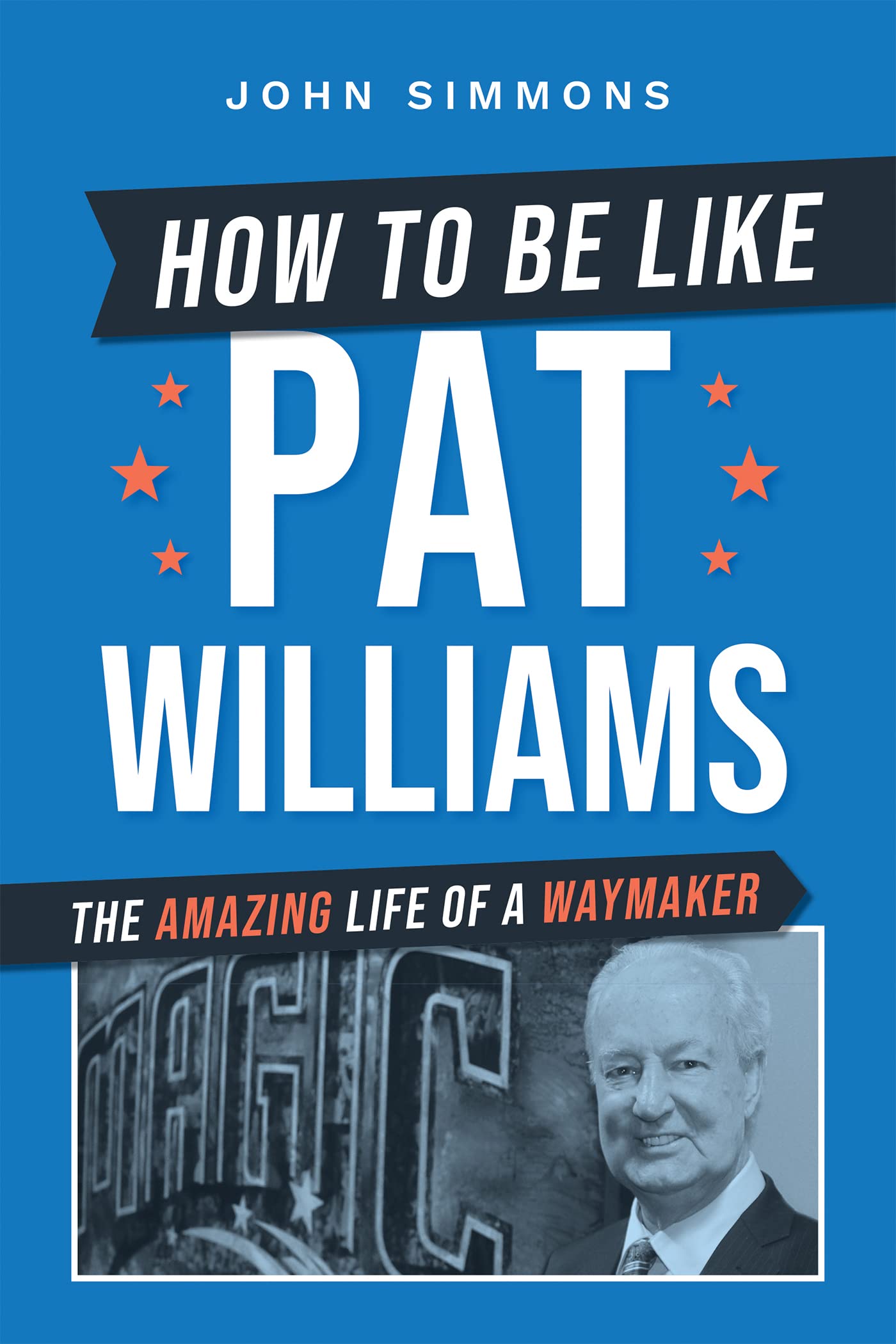 How to Be Like Pat Williams: The Amazing Life of a Waymaker by John Simmons | Goodreads