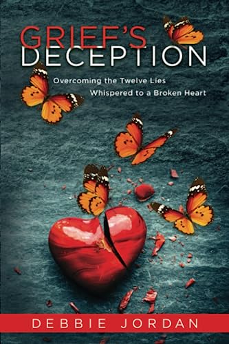 Grief's Deception: Overcoming the Twelve Lies Whispered to a Broken ...