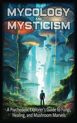 Mycology and Mysticism: A Psychedelic Explorer's Guide to Fungi ...