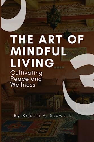 The Art of Mindful Living: Cultivating Peace and Wellness by Kristin A. Stewart | Goodreads