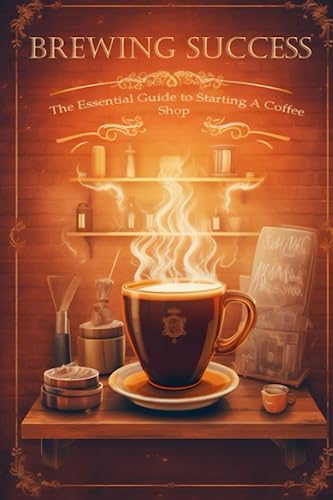 Brewing Success: The Essential Guide to Starting a Coffee Shop in 2023 ...