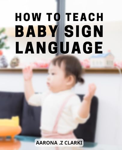 How To Teach Baby Sign Language: A Comprehensive Guide to Communicating ...