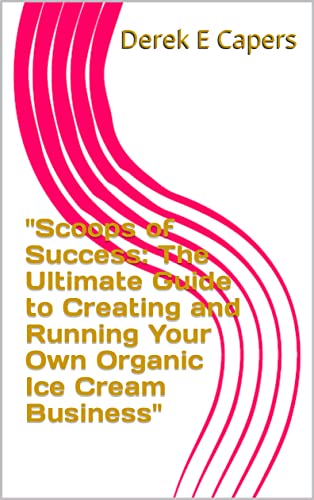 "Scoops of Success: The Ultimate Guide to Creating and Running Your Own ...
