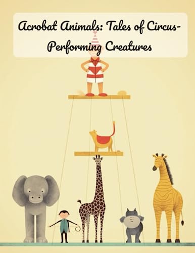 Acrobat Animals: Tales of Circus-Performing Creatures: Acrobat Animals ...