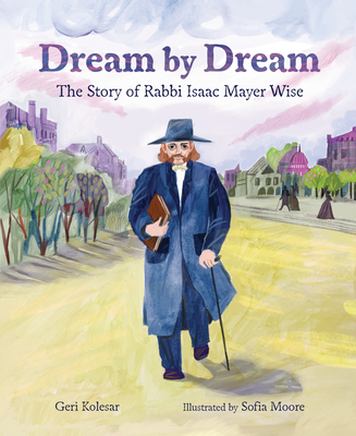 Dream by Dream: The Story of Rabbi Isaac Mayer Wise by Geri Kolesar ...