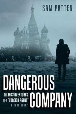 Dangerous Company: The Misadventures of a "Foreign Agent" by Sam Patten ...