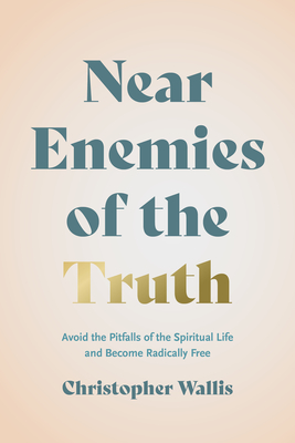 Near Enemies of the Truth: Avoid the Pitfalls of the Spiritual Life and ...