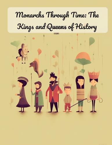 Monarchs Through Time: The Kings and Queens of History: Monarchs and ...
