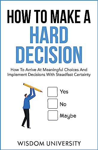 How To Make A Hard Decision: How To Arrive At Meaningful Choices And ...