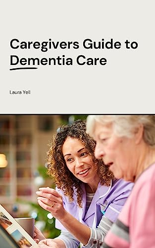 Caregivers Guide to Dementia Care by Laura Yell | Goodreads