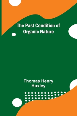 The Past Condition of Organic Nature by Thomas Henry Huxley | Goodreads