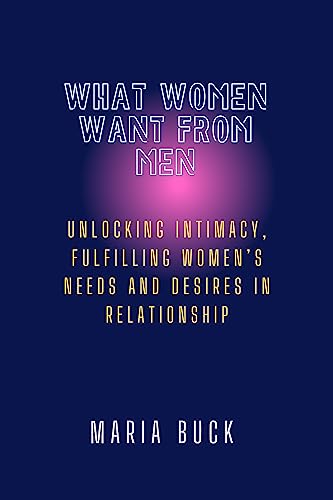 WHAT WOMEN WANT FROM MEN: UNLOCKING INTIMACY, FULFILLING WOMEN’S NEEDS ...