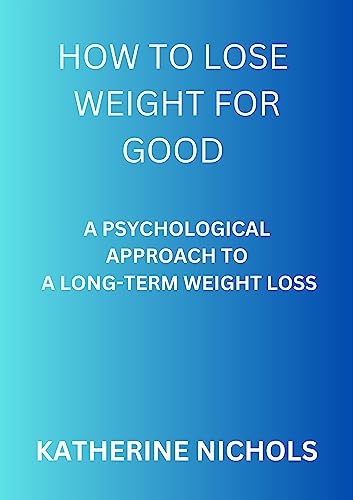 HOW TO LOSE WEIGHT FOR GOOD : A PSYCHOLOGICAL APPROACH TO A LONG-TERM WEIGHT LOSS by Katherine ...