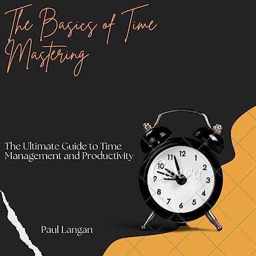 The Basics of Time Mastering: The Ultimate Guide to Time Management and ...