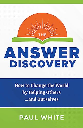 The Answer Discovery: How to Change the World by Helping Others...and ...