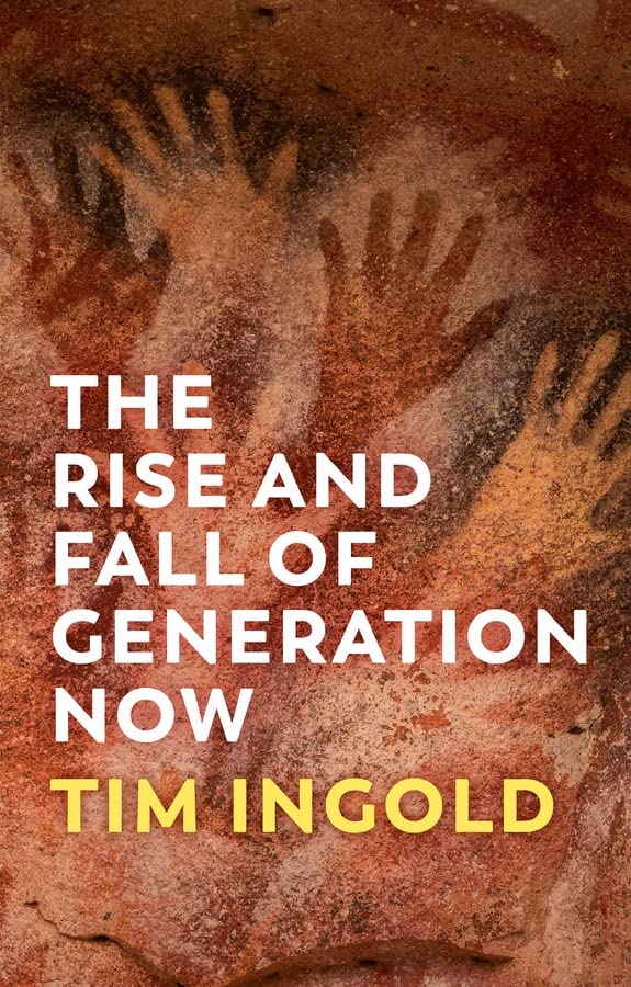 The Rise and Fall of Generation Now by Tim Ingold | Goodreads