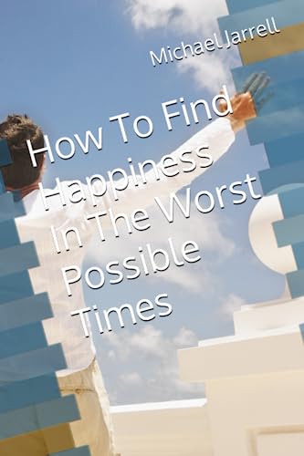 How To Find Happiness In The Worst Possible Times by Michael Jarrell ...